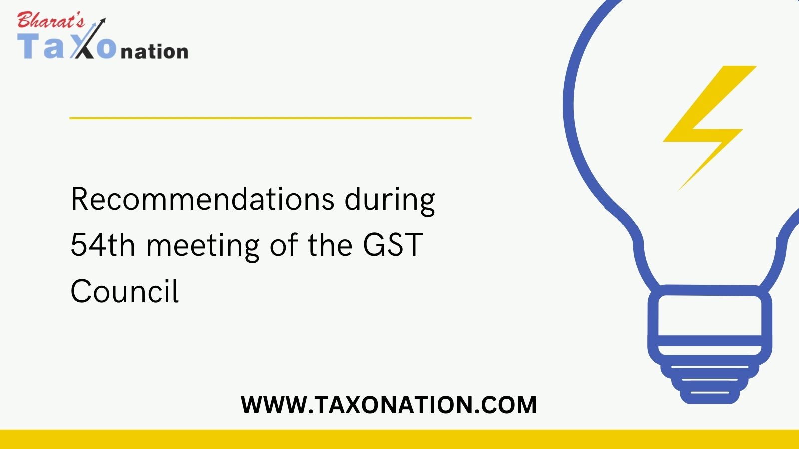 Recommendations during 54th meeting of the GST Council. KEY HIGHLIGHTS ...